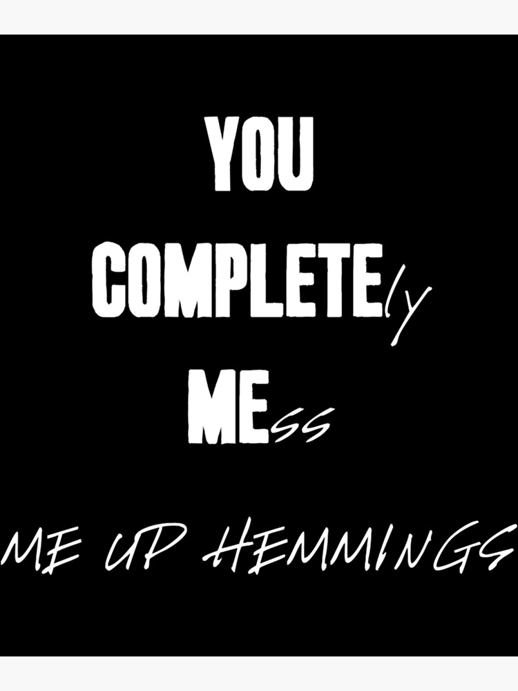 "quot_YOU COMPLETELY MESS ME UP HEMMINGS_quot_ (White Letters) (1 ...