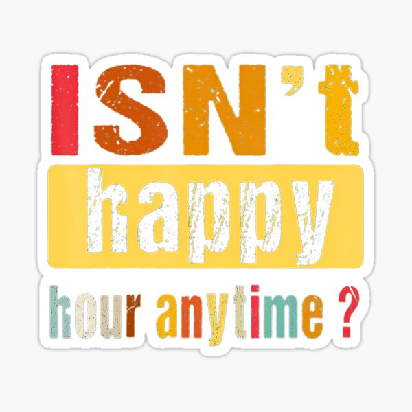 "Isn't Happy Hour Anytime" Sticker by KenvinDbrayner | Redbubble