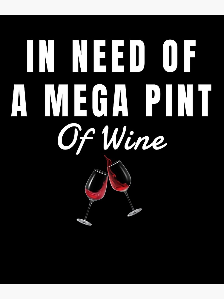"In Need Of A Mega Pint Of Wine - A Mega Pint, Funny Quote" Poster by ...