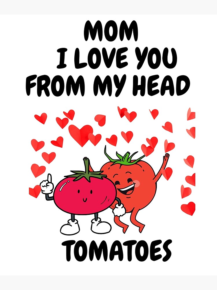 "Mom I Love You From My Head Tomatoes" Poster for Sale by the--best-art ...