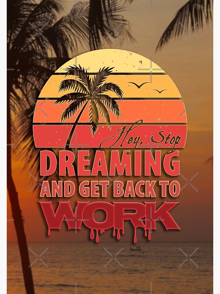 "Hey, Stop Dreaming and Get Back to Work Funny Motivational Quote" Art ...