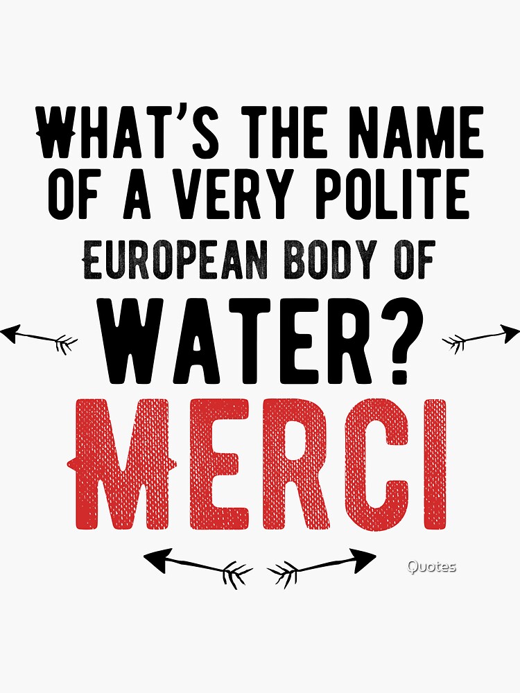 "What’s the name of a very polite, European body of water? Merci. Funny ...