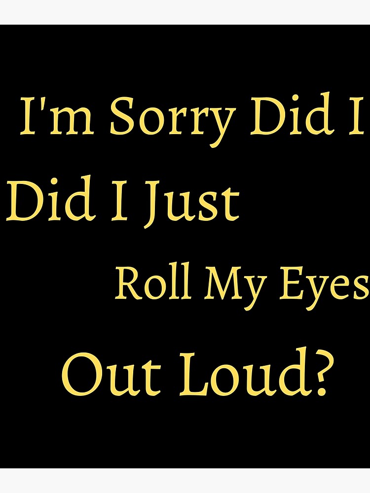 Impression photo « Je suis désolé, ai-je juste roulé mes yeux à haute ...