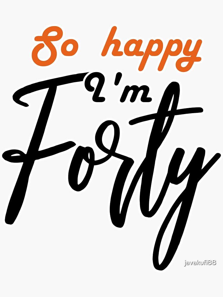 "Just turned 40. So happy I'm forty" Sticker by javakufi88 | Redbubble