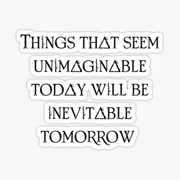 "Things That Seem Unimaginable Today Will Be Inevitable Tomorrow ...