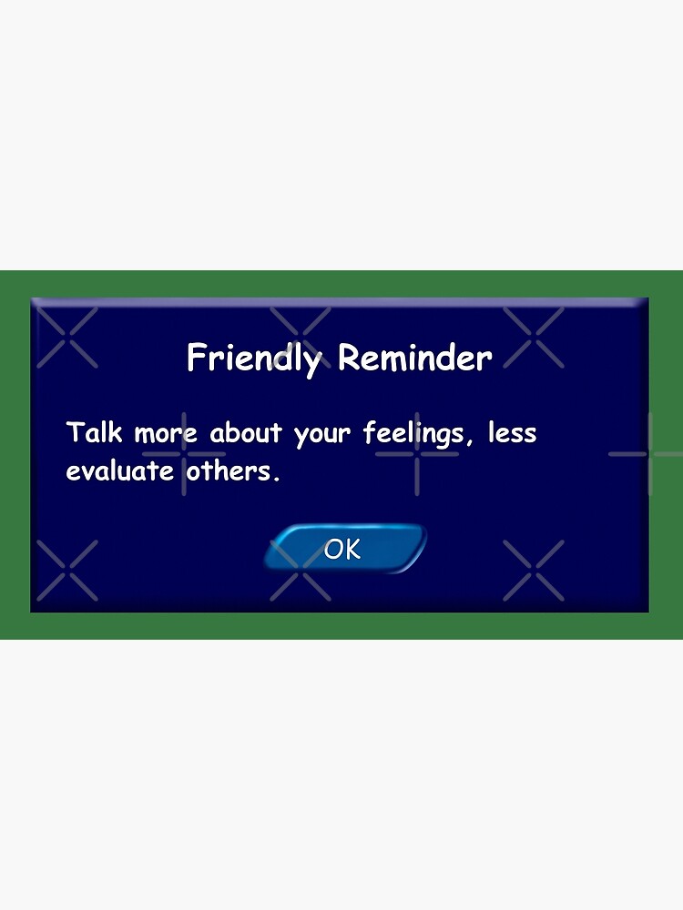"Talk more about your feelings, less evaluate others. Friendly Reminder ...