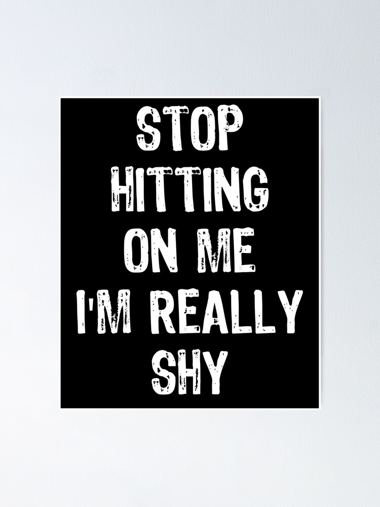 "Stop Hitting On Me Im Really Shy" Poster for Sale by Theparticular ...