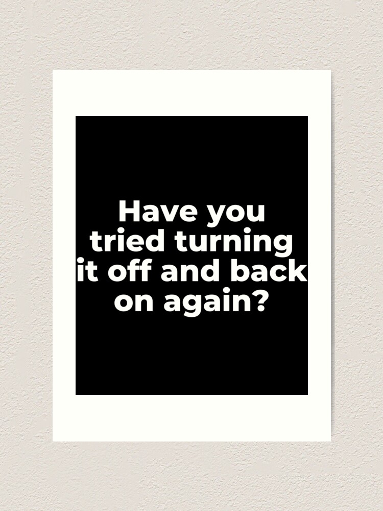 "Have you tried turning it off and back on again?" Art Print for Sale ...