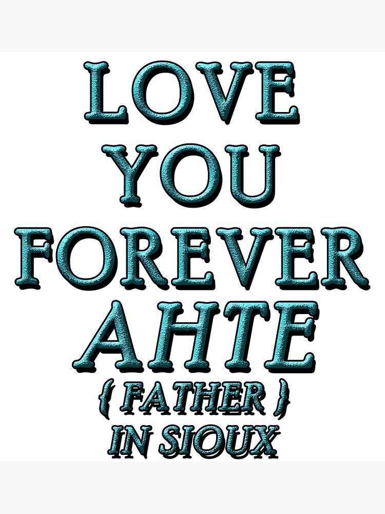 "LOVE YOU FOREVER AHTE, FATHER IN SIOUX 1" Poster for Sale by ILA-DODO ...