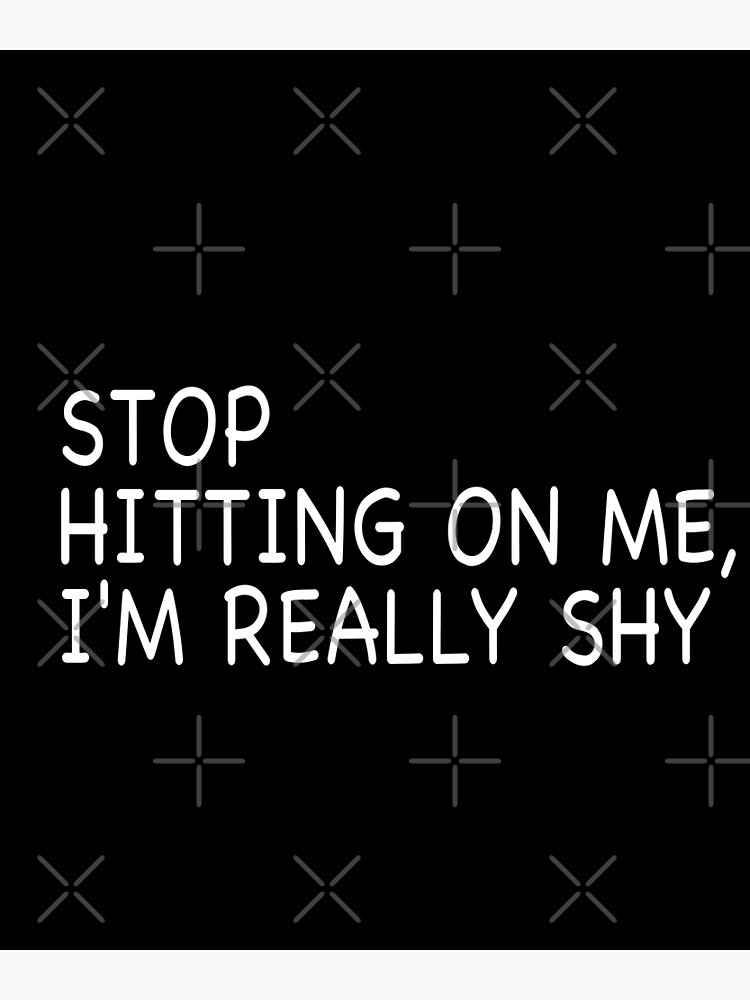 "Stop hitting on me i'm really shy" Poster by marvatipton156 | Redbubble