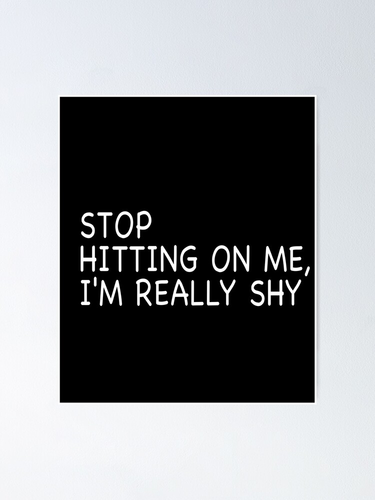 "Stop hitting on me i'm really shy" Poster by marvatipton156 | Redbubble