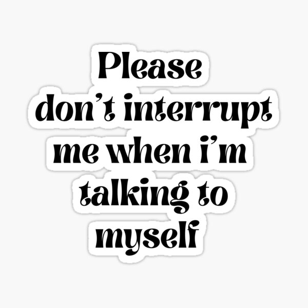"Please don't interrupt me when i'm talking to myself " Sticker by ...