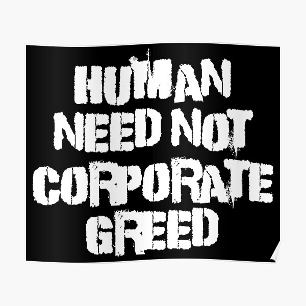 "Human Need Not Corporate Greed" Poster by GdLkngCrps | Redbubble