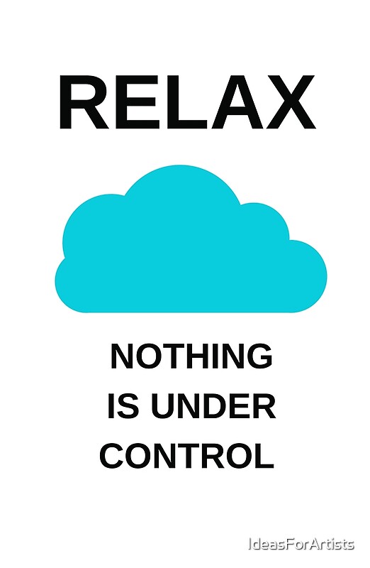 "RELAX - NOTHING IS UNDER CONTROL" by IdeasForArtists | Redbubble