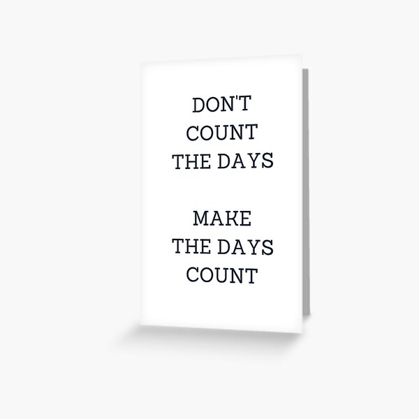 "DON'T COUNT THE DAYS, MAKE THE DAYS COUNT" by IdeasForArtists | Redbubble