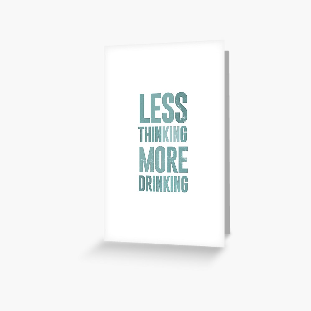 "Less thinking more drinking - party life motto" Greeting Card for Sale ...