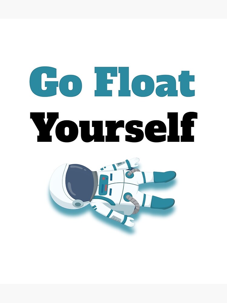Go Float Yourself Astronaut Premium Matte Vertical Poster Designed & Sold By 1 Moving Pro InF ...