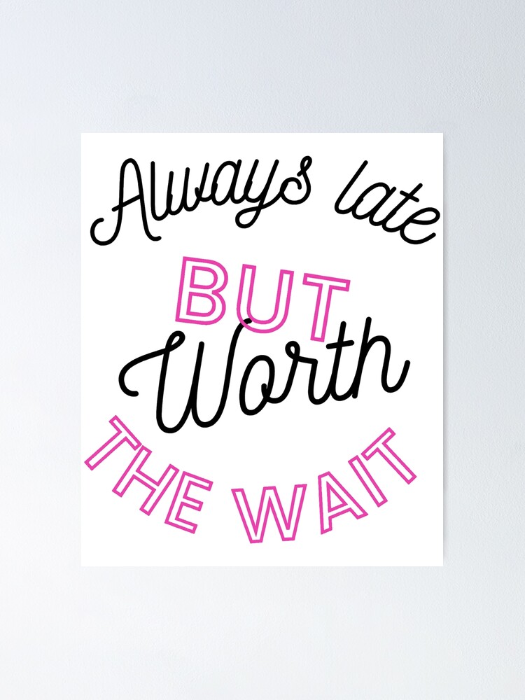 "Always Late But Worth The Wait" Poster for Sale by MaxwellStroman ...
