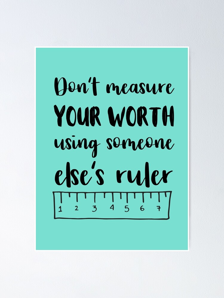 "Don't measure your worth using someone else's ruler" Poster for Sale ...