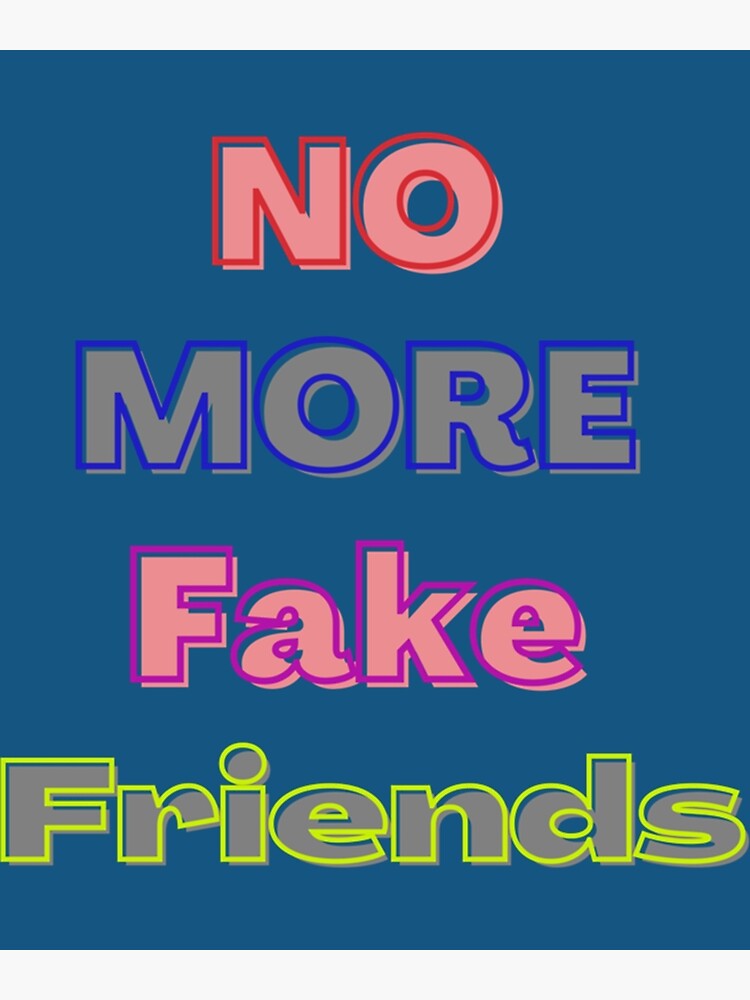 "No More Fake Friends, no more fake friends, No Fake Friends, No More ...