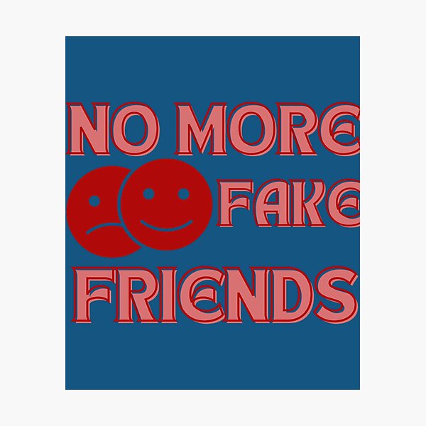 "No More Fake Friends, no more fake friends, No Fake Friends, No More ...
