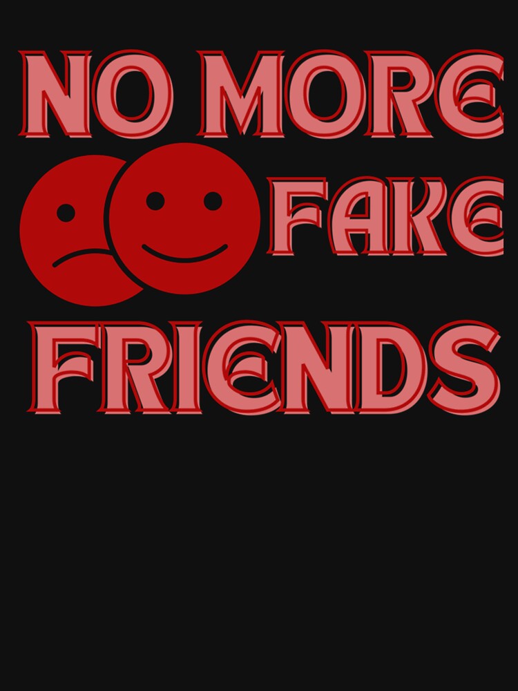 "No More Fake Friends, no more fake friends, No Fake Friends, No More ...
