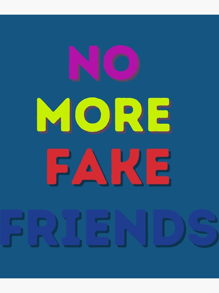 "No More Fake Friends, no more fake friends, No Fake Friends, No More ...