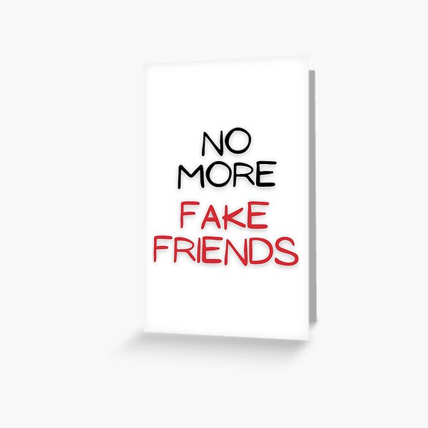 "No More Fake Friends, no more fake friends, No Fake Friends, No More ...