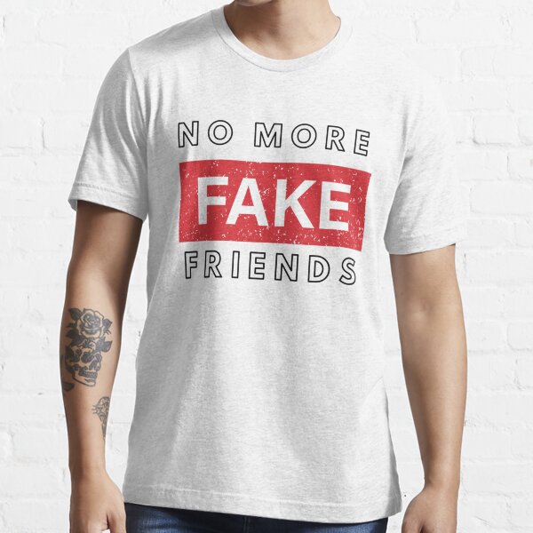 "No More Fake Friends, no more fake friends, No Fake Friends, No More ...