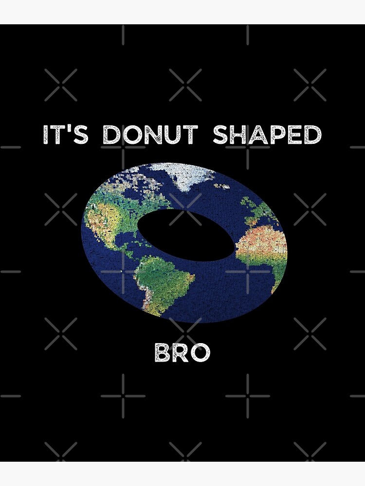 "Donut shaped earth society, it's donut shaped bro" Poster by ...