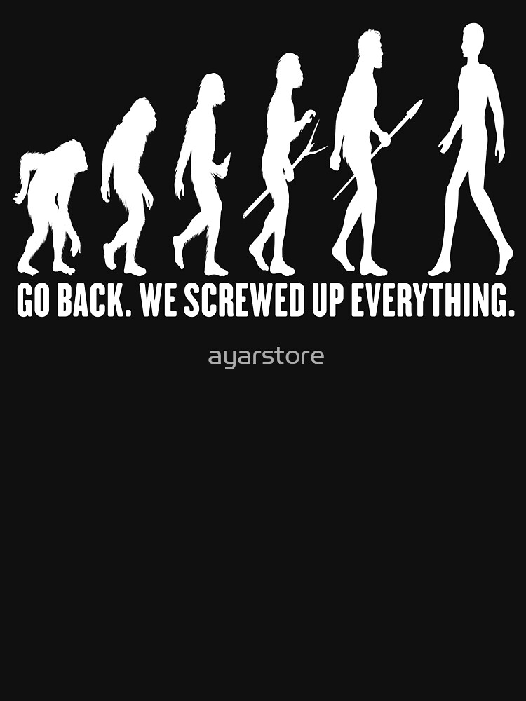 "Evolution - Go back we screwed up everything " T-shirt by ayarstore ...