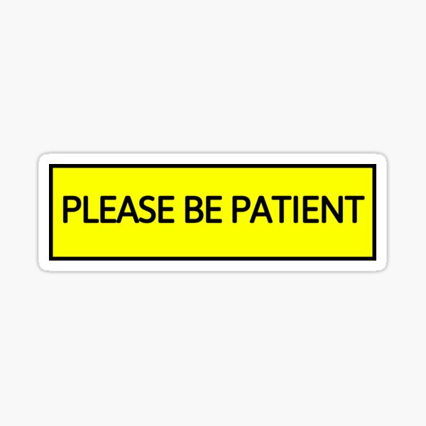 "Please Be Patient " Sticker by Mac-n-bees | Redbubble