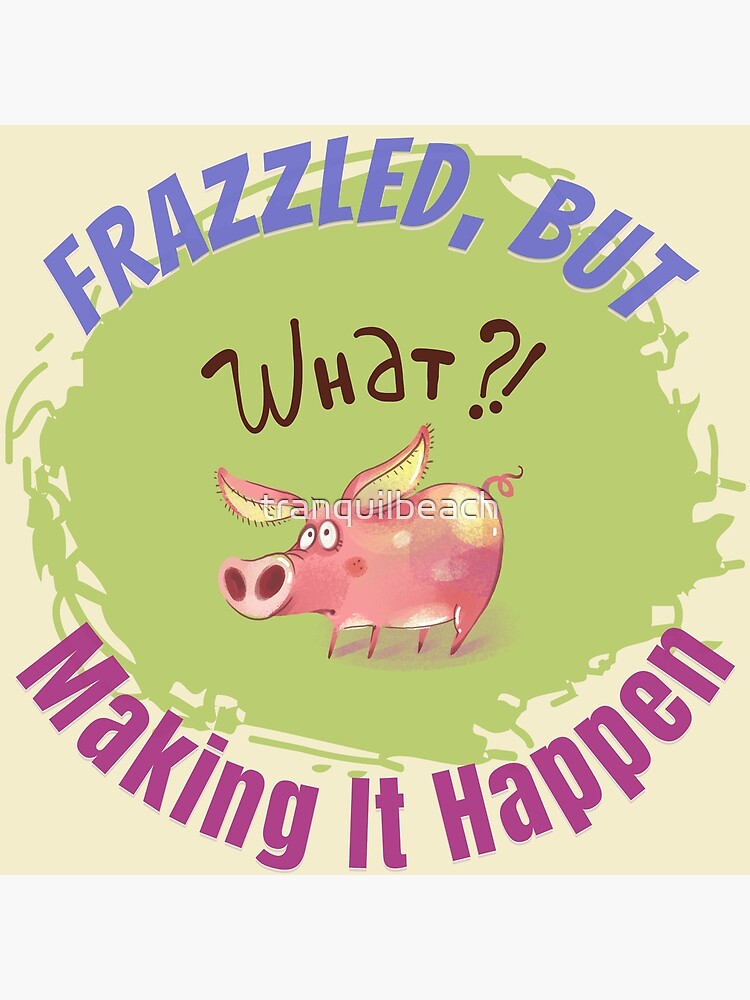 "Frazzled, But Making it Happen design is to bring a smile in the ...