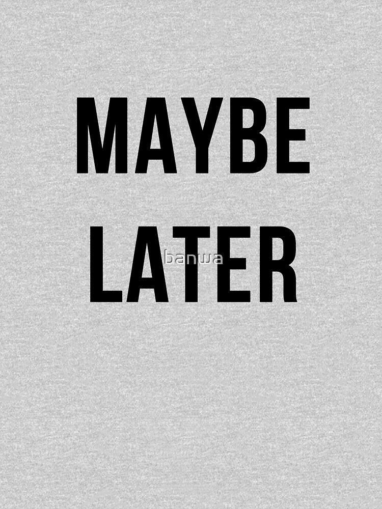"Maybe Later" T-shirt for Sale by banwa | Redbubble | maybe later t ...