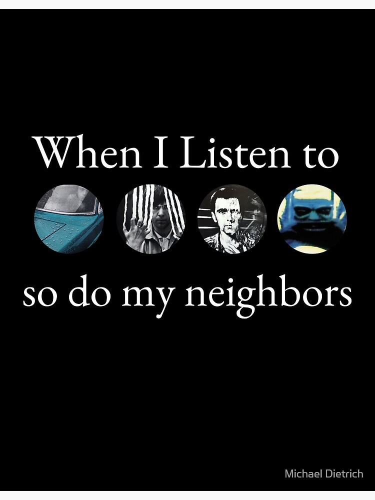 "When I listen to music ... Peter Gabriel ... so do my neighbors (for ...