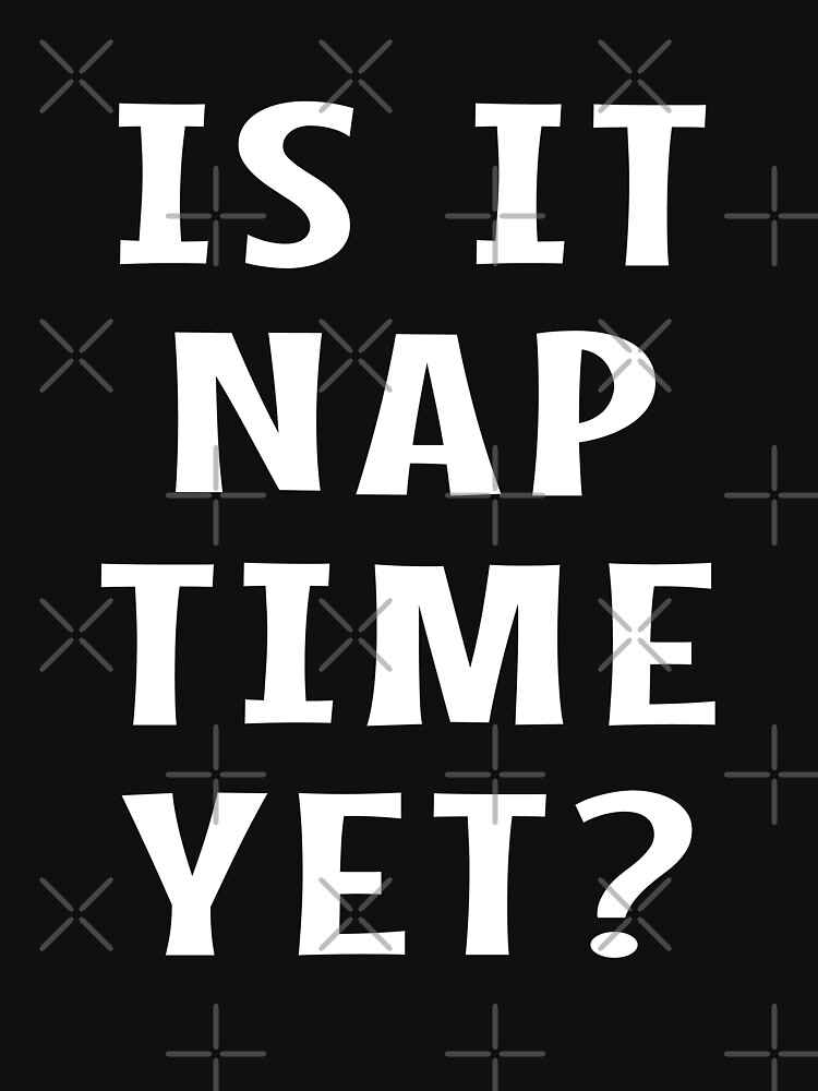 "Is it Nap Time Yet?" T-shirt for Sale by Jandsgraphics | Redbubble ...