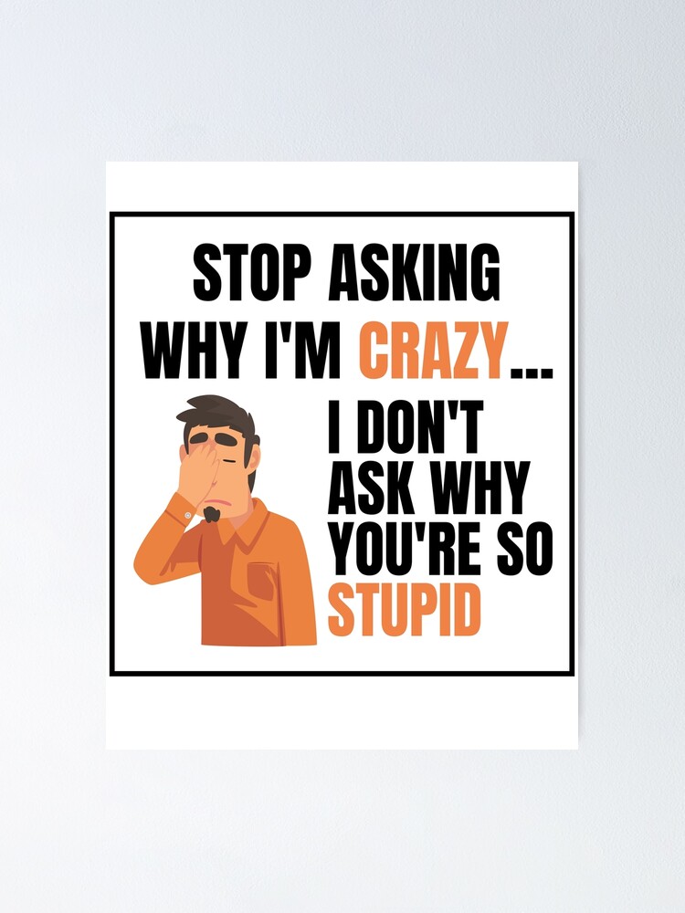"Stop Asking Why Im Crazy" Poster for Sale by BookOfE | Redbubble