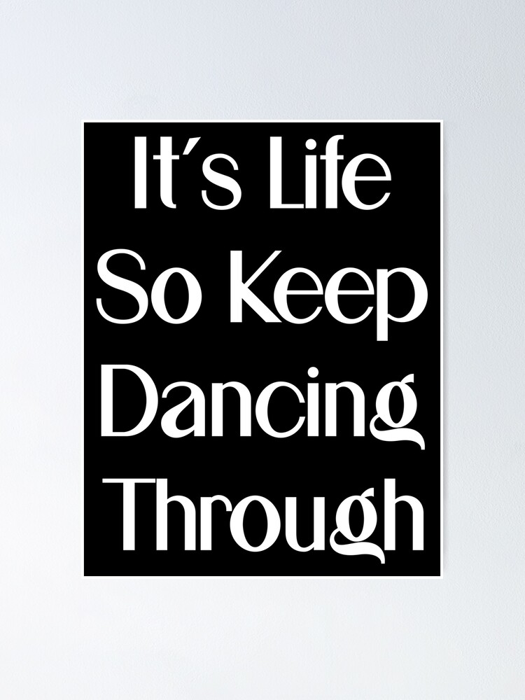 "It's Life So Keep Dancing Through, It's Life So Keep Dancing Through ...