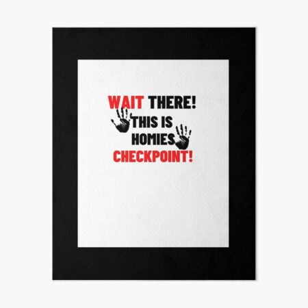 "WAIT THERE THIS IS HOMIES CHECKPOINT MEME WHITE" Art Board Print for ...