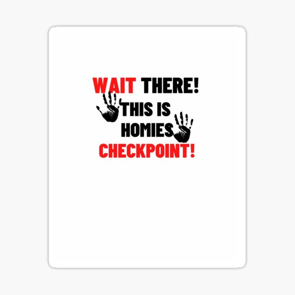 "WAIT THERE THIS IS HOMIES CHECKPOINT MEME WHITE" Sticker by ...