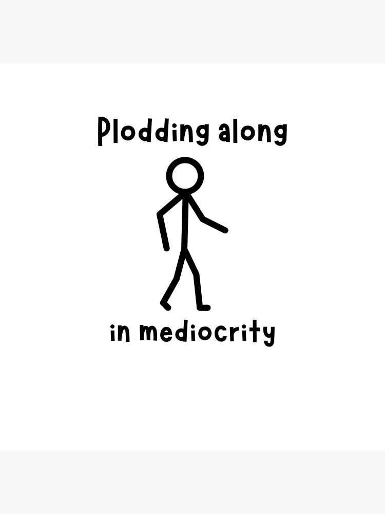 "Plodding along in mediocrity" Poster by ShaneinJapan | Redbubble