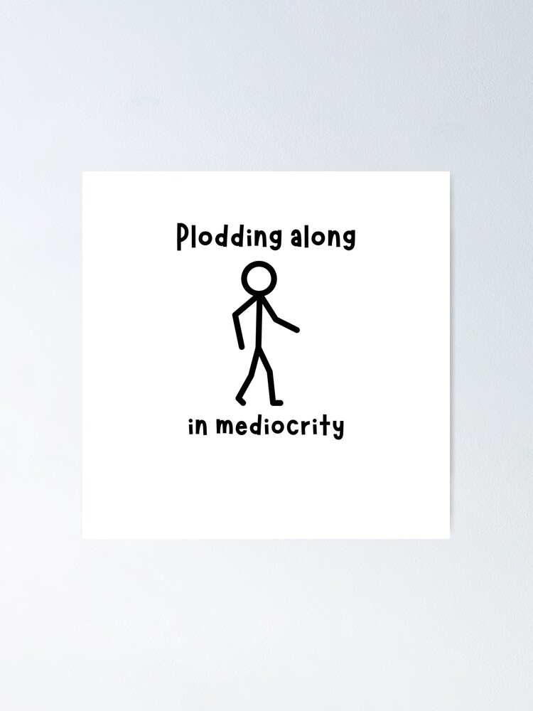 "Plodding along in mediocrity" Poster by ShaneinJapan | Redbubble