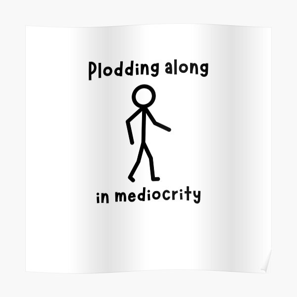 "Plodding along in mediocrity" Poster by ShaneinJapan | Redbubble