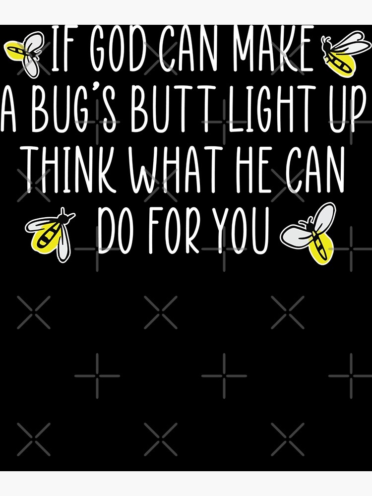 "if god can make a bugs butt light up think what he can" Poster by ...