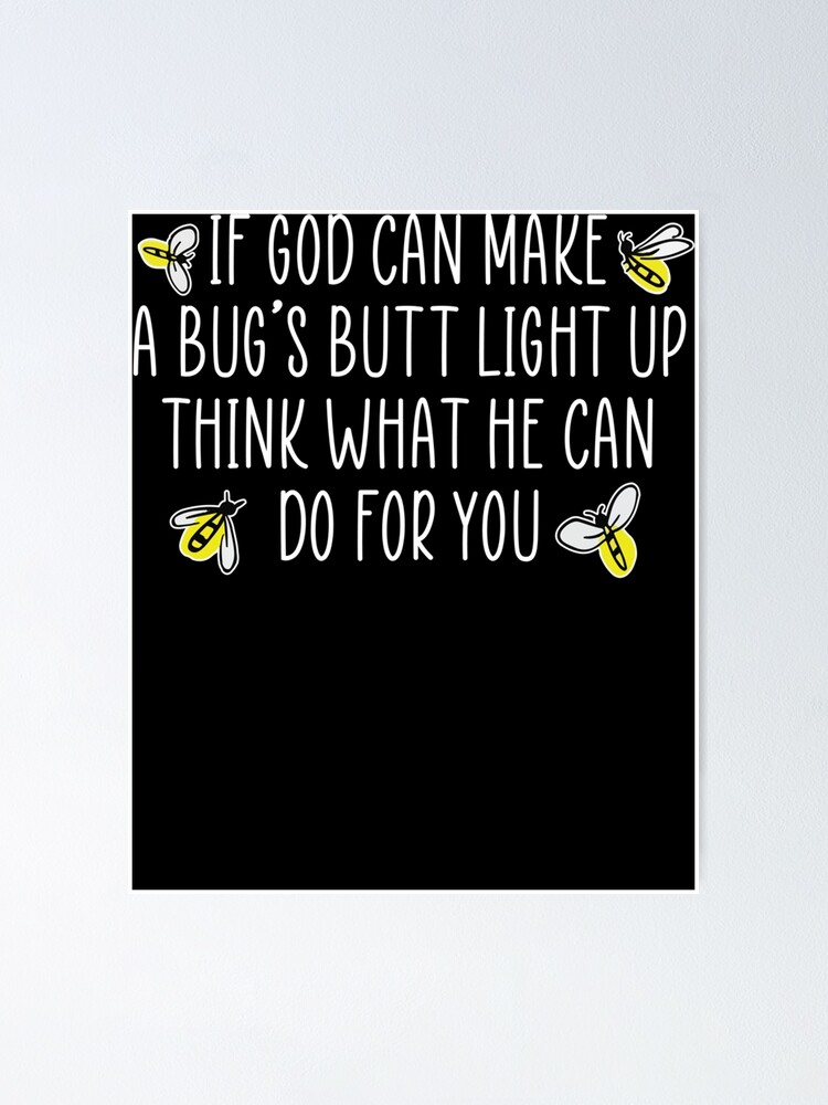 "if god can make a bugs butt light up think what he can" Poster by ...