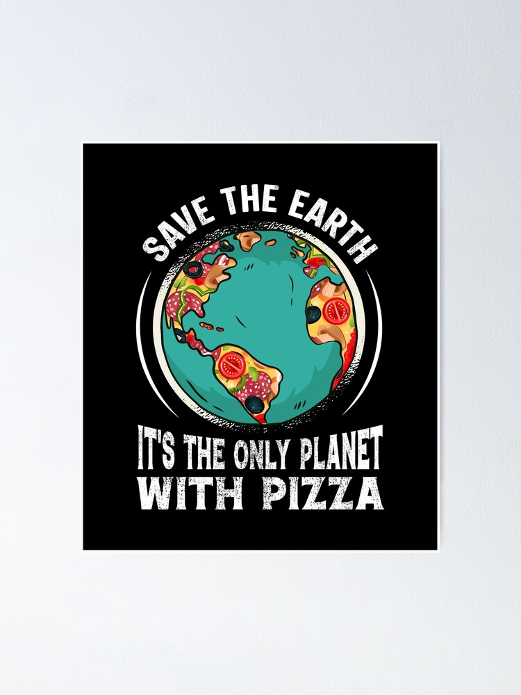 "Save The Earth It's The Only Planet With Pizza Earth Day" Poster for ...