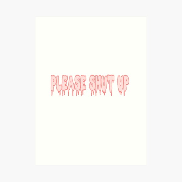 "Please Shut Up" Art Print for Sale by MATDiamonds | Redbubble