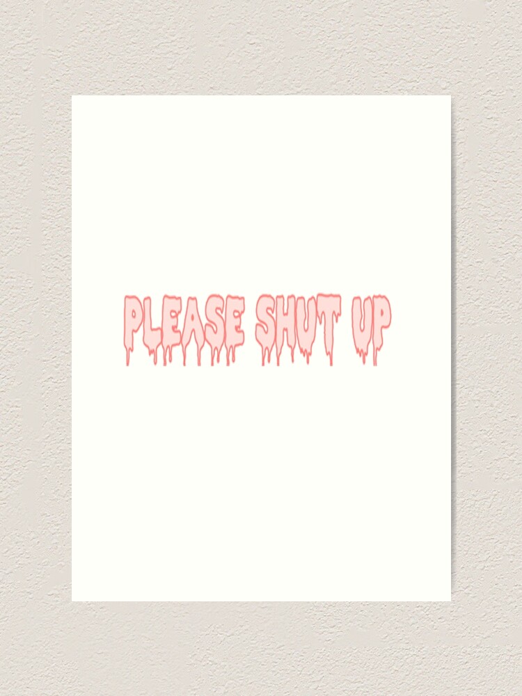 "Please Shut Up" Art Print for Sale by MATDiamonds | Redbubble
