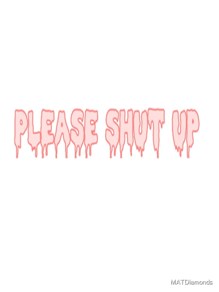 "Please Shut Up" Art Print for Sale by MATDiamonds | Redbubble