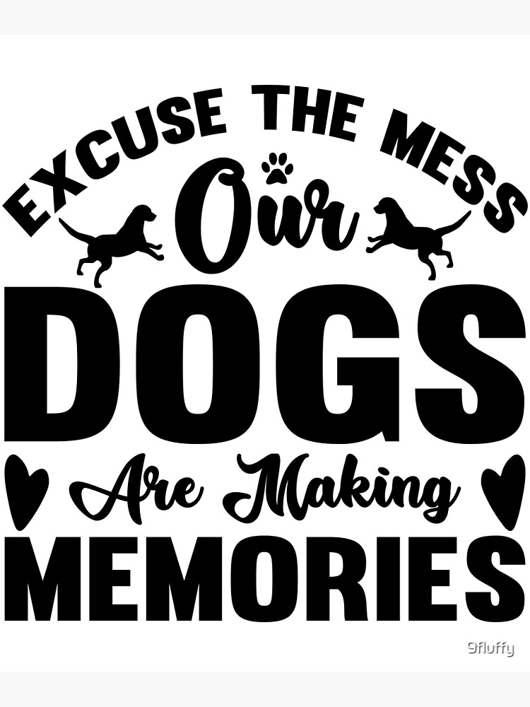 "excuse the mess our dogs are making memories" Poster by 9fluffy ...